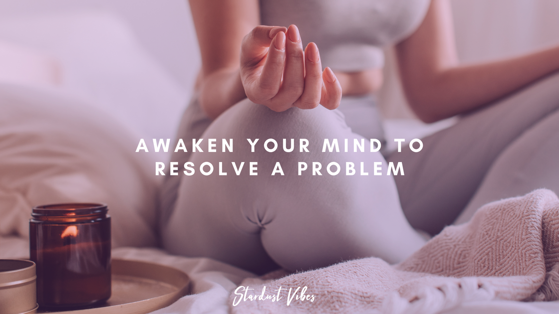 Awaken your mind to resolve a problem – Stardust Vibes